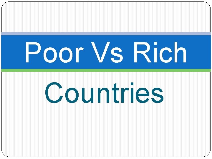 Poor Vs Rich Countries Poor vs Rich What