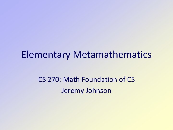 Elementary Metamathematics CS 270 Math Foundation of CS