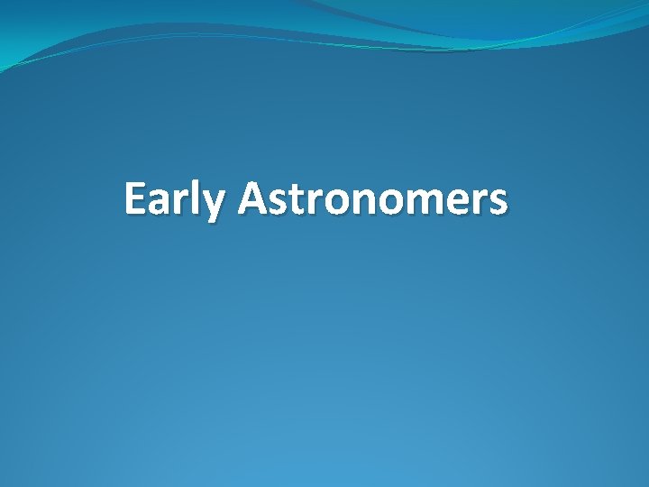 Early Astronomers What is the purpose behind Astronomy