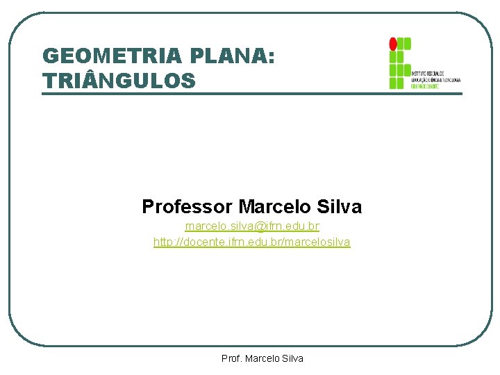 GEOMETRIA PLANA TRI NGULOS Professor Marcelo Silva marcelo