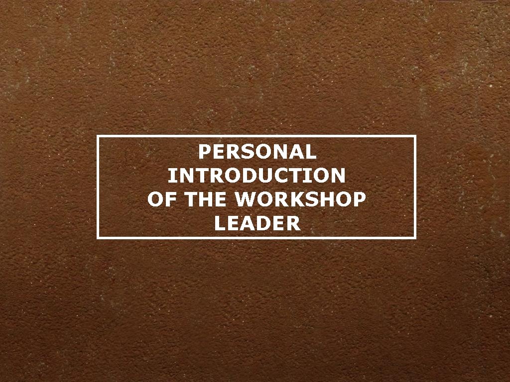 WELCOME PERSONAL INTRODUCTION OF THE WORKSHOP LEADER THE