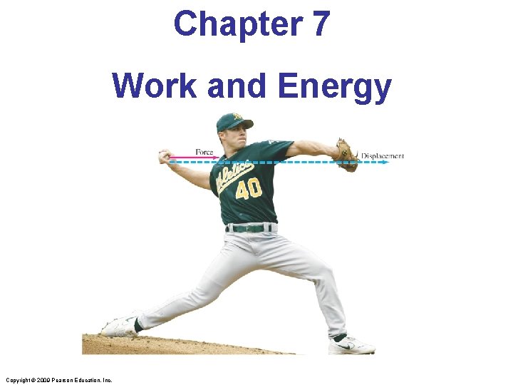 Chapter 7 Work and Energy Copyright 2009 Pearson