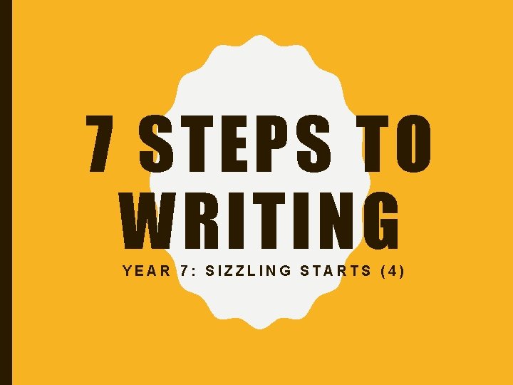 7 STEPS TO WRITING YEAR 7 SIZZLING STARTS