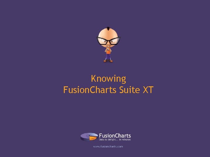 Knowing Fusion Charts Suite XT Product Overview Our