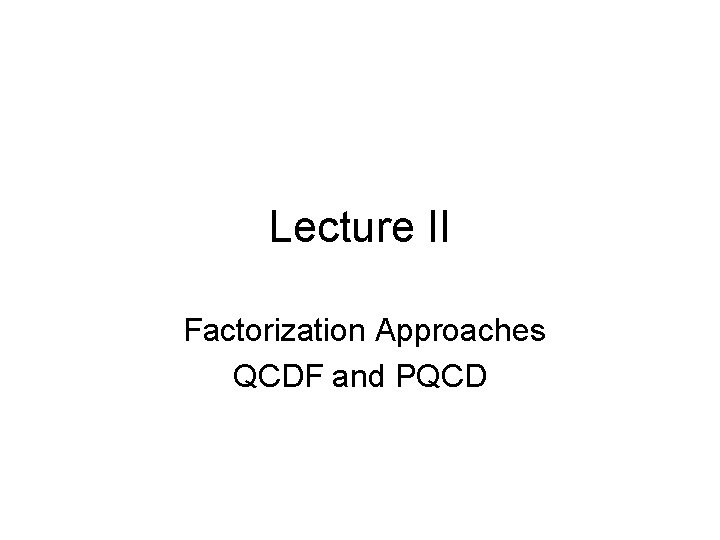 Lecture II Factorization Approaches QCDF and PQCD Outlines