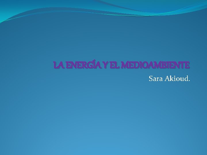 LA ENERGA Y EL MEDIOAMBIENTE Sara Akioud LA