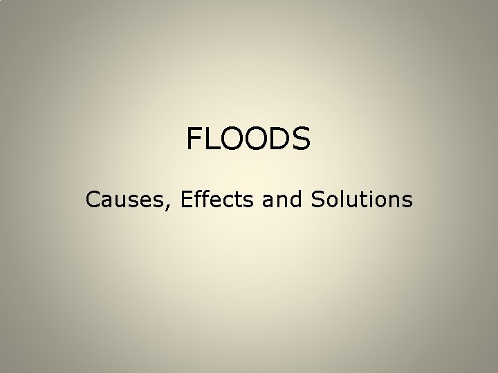 FLOODS Causes Effects and Solutions A flood is