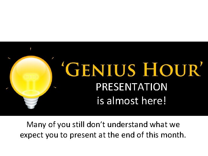 Genius Hour Presentation PRESENTATION is almost here Many