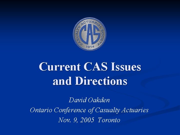 Current CAS Issues and Directions David Oakden Ontario