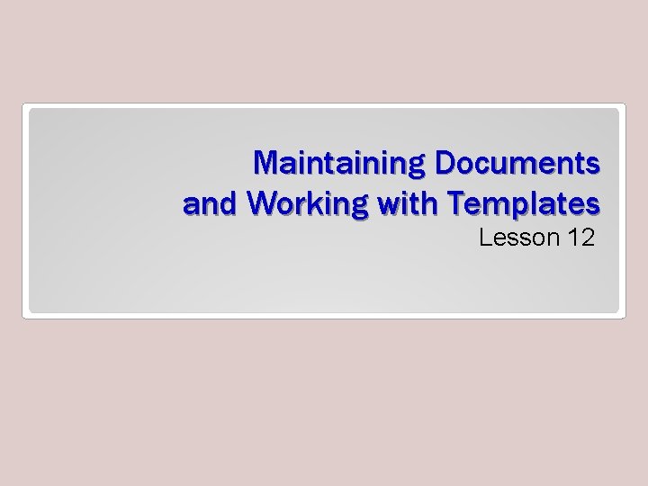 Maintaining Documents and Working with Templates Lesson 12