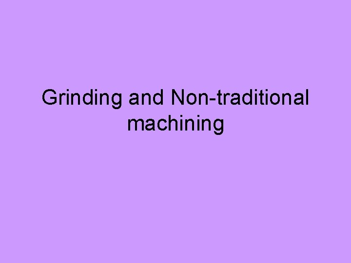 Grinding and Nontraditional machining Grinding This is traditional