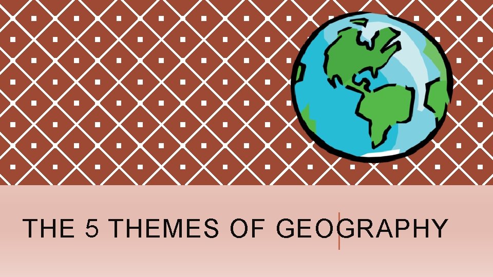 THE 5 THEMES OF GEOGRAPHY WHAT ARE THEY
