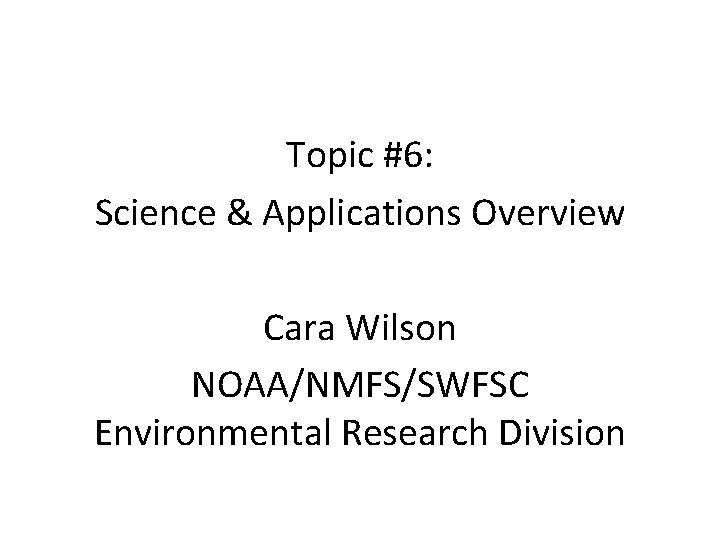 Topic 6 Science Applications Overview Cara Wilson NOAANMFSSWFSC