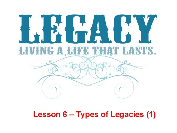 Lesson 6 Types of Legacies 1 Introduction Many