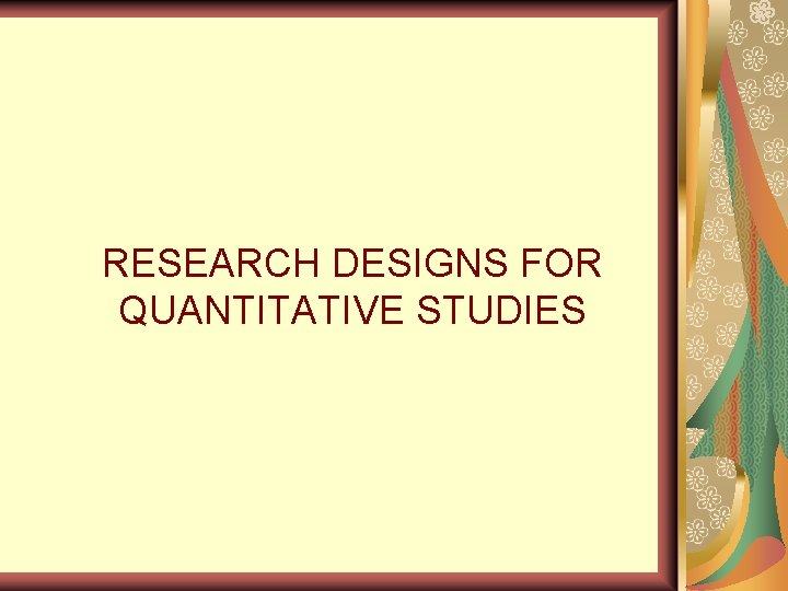 RESEARCH DESIGNS FOR QUANTITATIVE STUDIES What is a