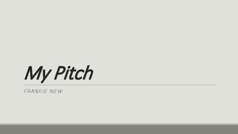 My Pitch FRANKIE NEW My idea I have