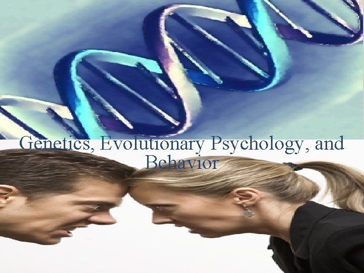 Genetics Evolutionary Psychology and Behavior Genetics Every human