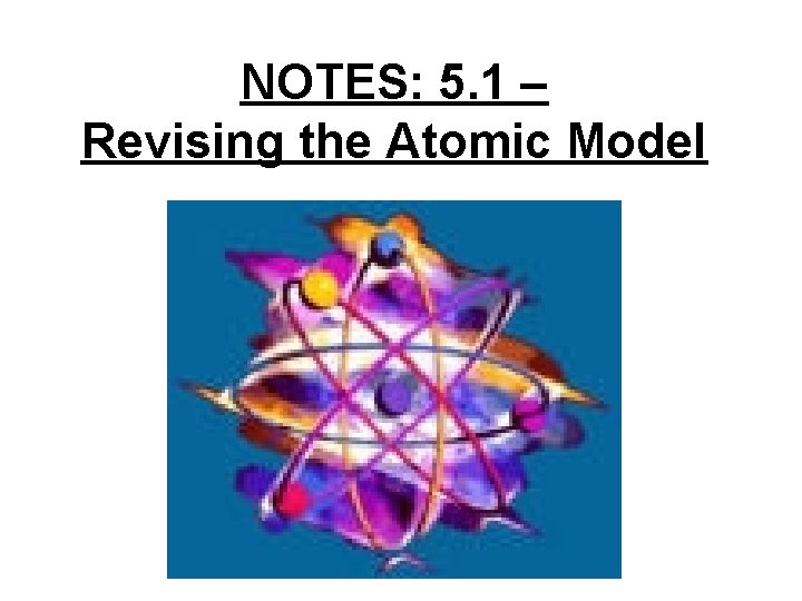 NOTES 5 1 Revising the Atomic Model Atomic