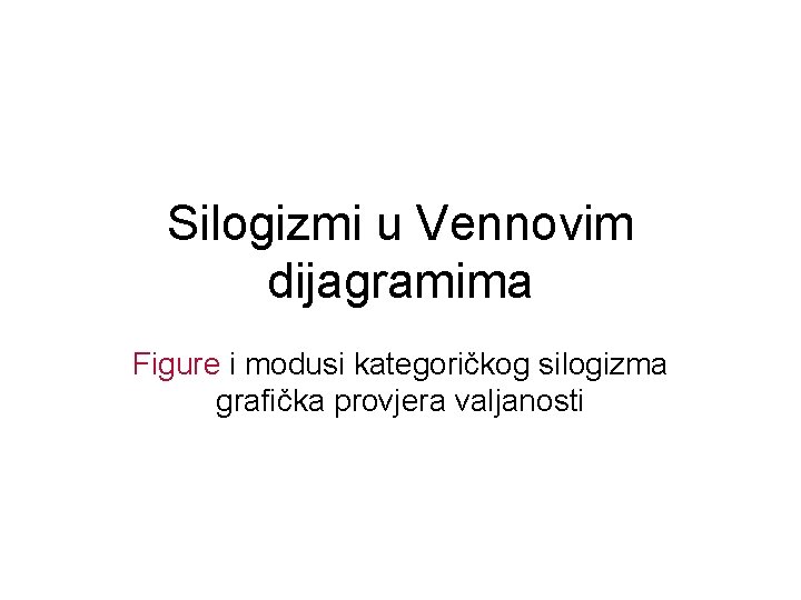 Silogizmi u Vennovim dijagramima Figure i modusi kategorikog