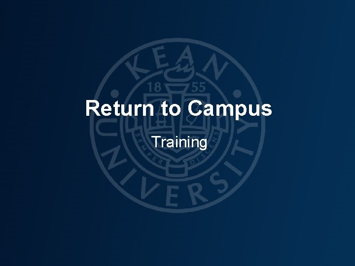 Return to Campus Training Overview Kean began a