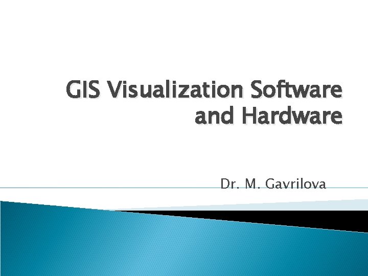 GIS Visualization Software and Hardware Dr M Gavrilova