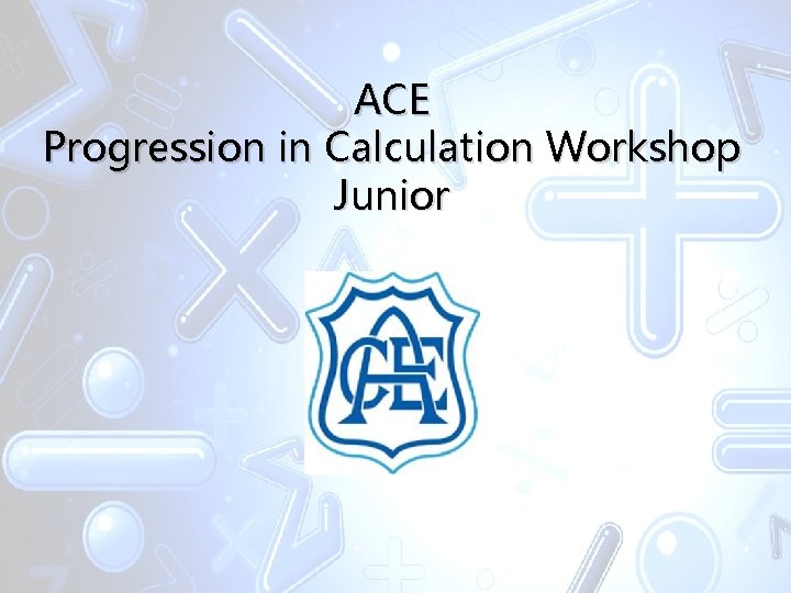 ACE Progression in Calculation Workshop Junior Aims To