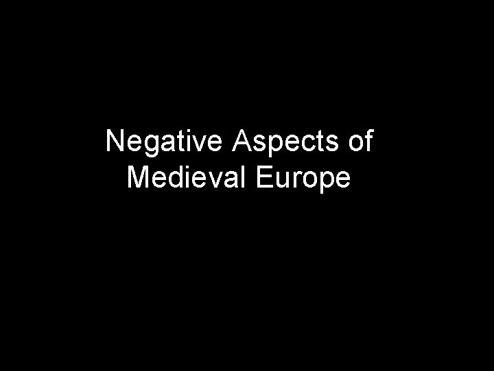 Medieval Europe the Negatives the Positives Negative Aspects