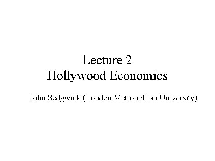 Lecture 2 Hollywood Economics John Sedgwick London Metropolitan