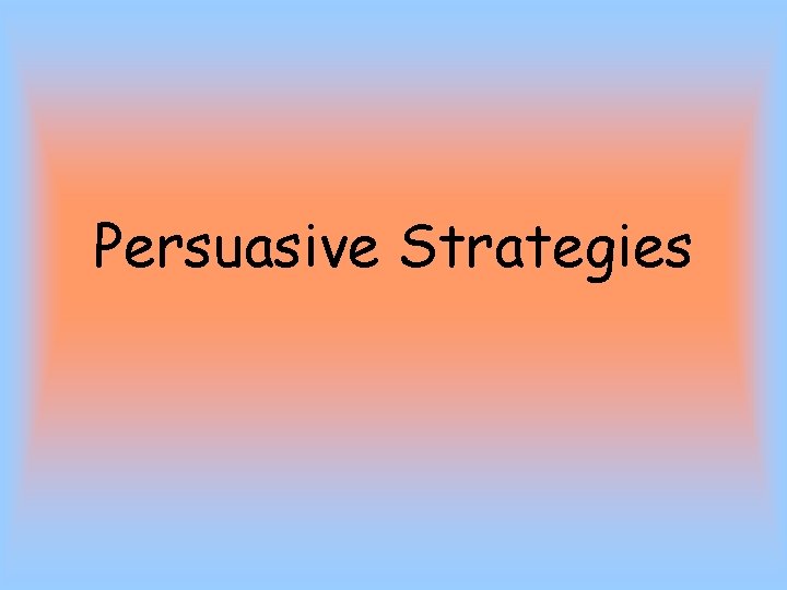 Persuasive Strategies Claim State your argument Example I