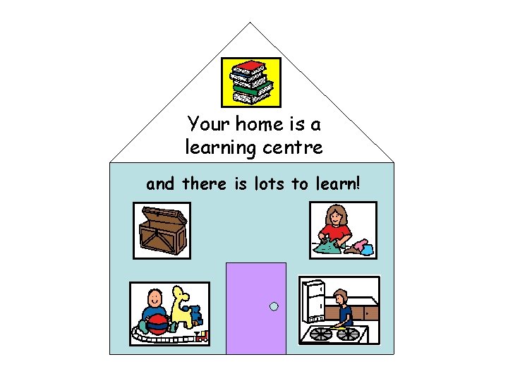 Your home is a learning centre and there