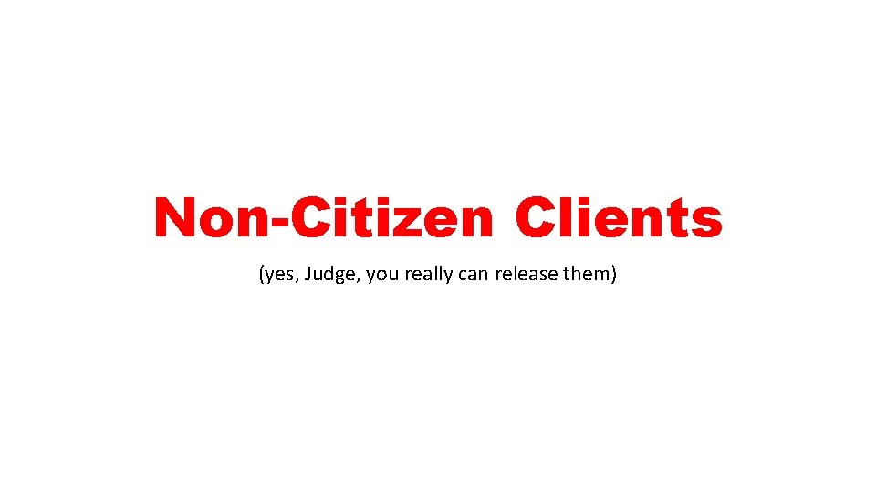 NonCitizen Clients yes Judge you really can release