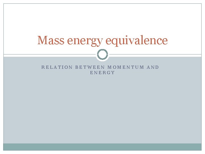 Mass energy equivalence RELATION BETWEEN MOMENTUM AND ENERGY