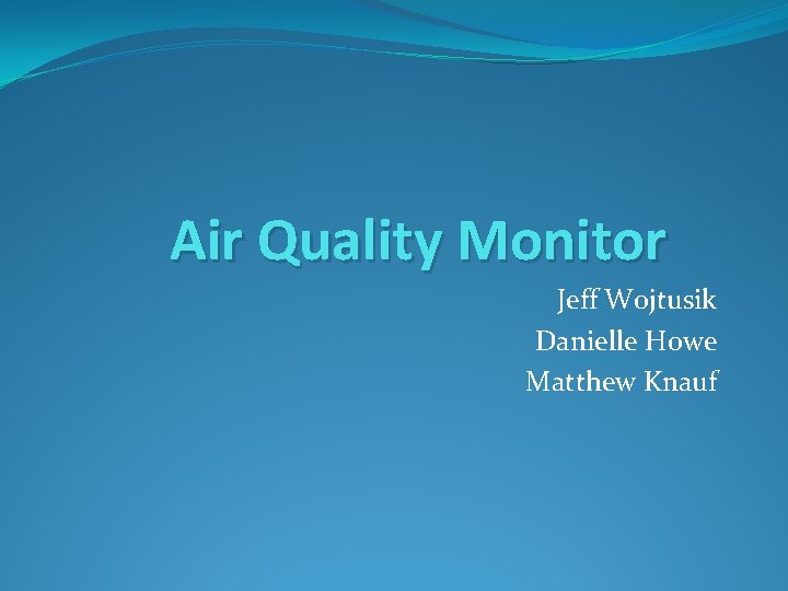 Air Quality Monitor Jeff Wojtusik Danielle Howe Matthew