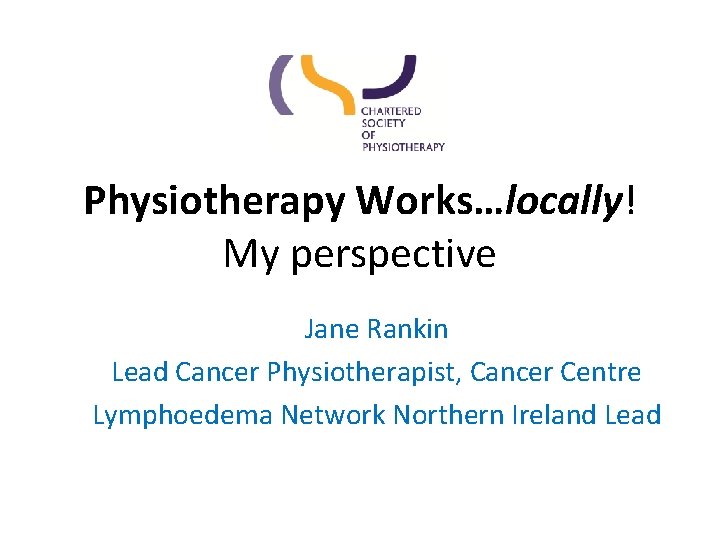 Physiotherapy Workslocally My perspective Jane Rankin Lead Cancer