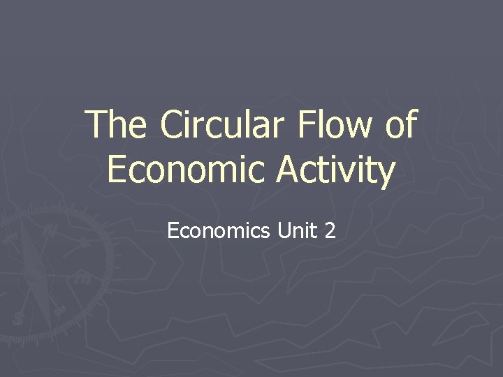 The Circular Flow of Economic Activity Economics Unit