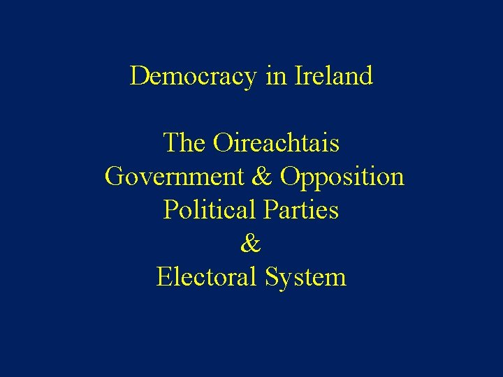 Democracy in Ireland The Oireachtais Government Opposition Political