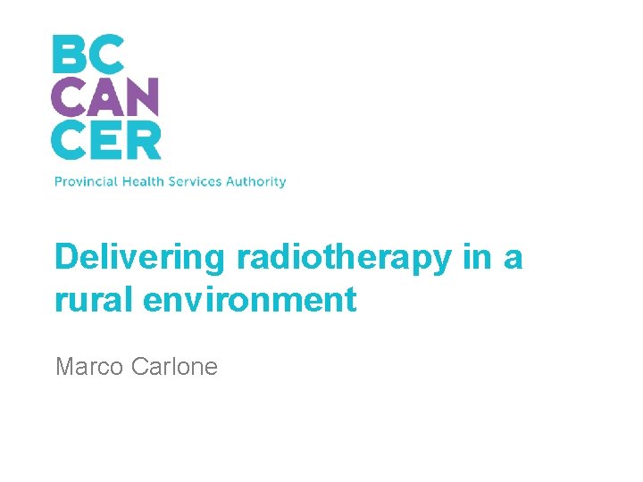 Delivering radiotherapy in a rural environment Marco Carlone