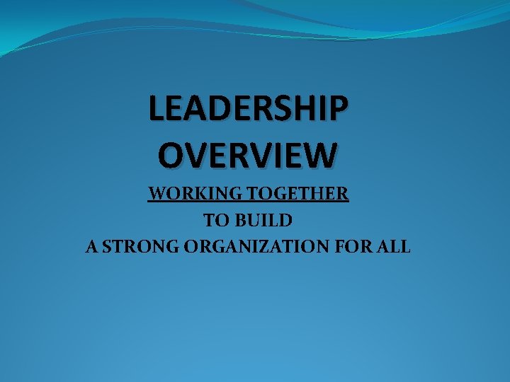 LEADERSHIP OVERVIEW WORKING TOGETHER TO BUILD A STRONG