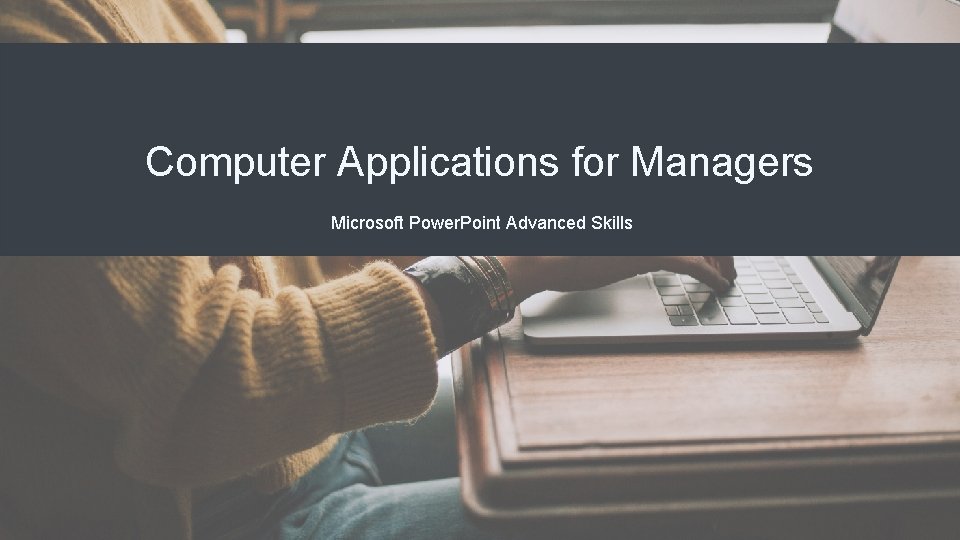 Computer Applications for Managers Microsoft Power Point Advanced