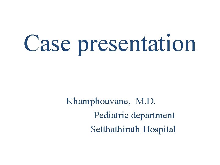 Case presentation Khamphouvane M D Pediatric department Setthathirath