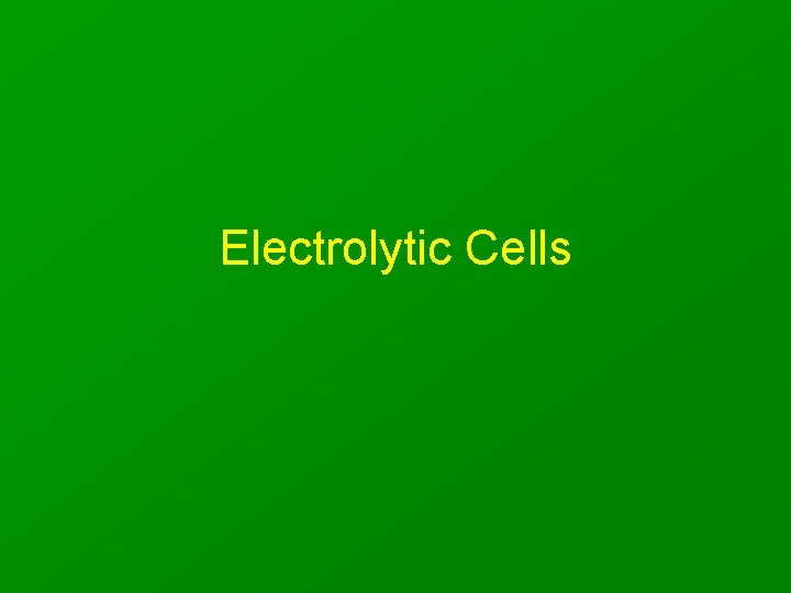Electrolytic Cells Electrolytic Cells electricity used to force