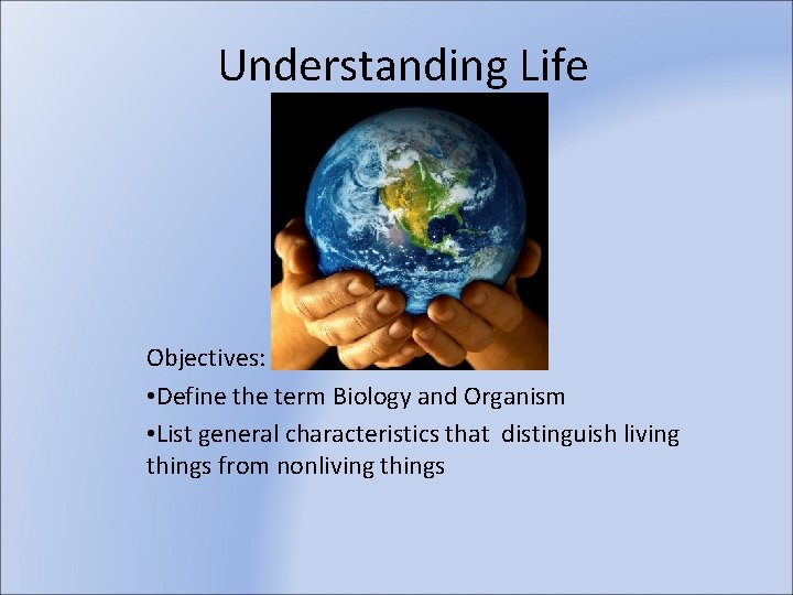 Understanding Life Objectives Define the term Biology and