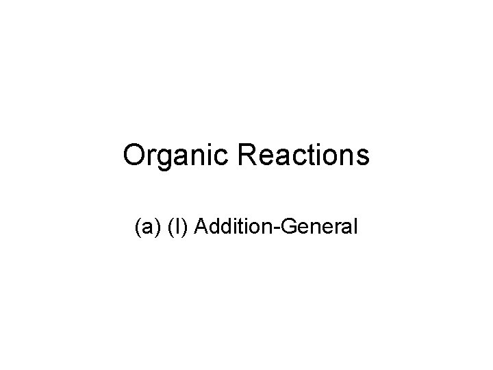 Organic Reactions a I AdditionGeneral Addition General H