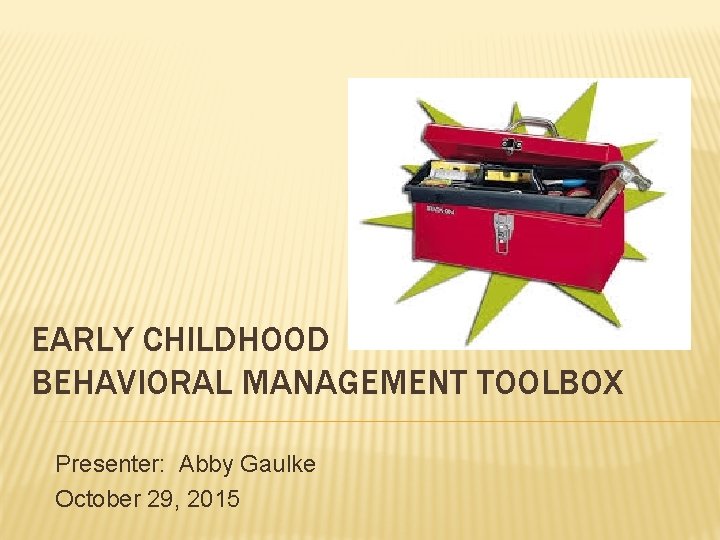EARLY CHILDHOOD BEHAVIORAL MANAGEMENT TOOLBOX Presenter Abby Gaulke