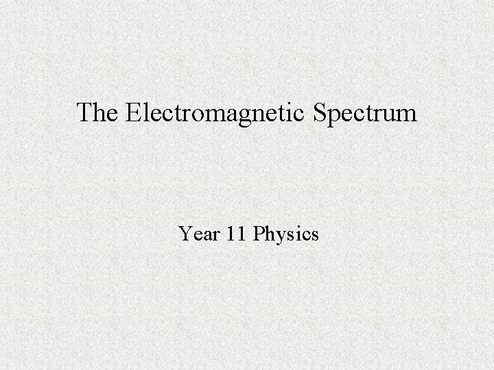 The Electromagnetic Spectrum Year 11 Physics What is