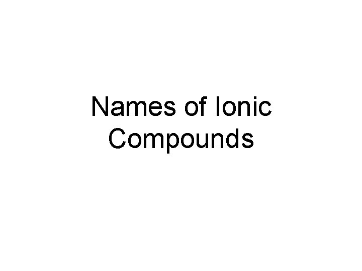 Names of Ionic Compounds Naming Ionic Compounds When