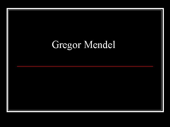 Gregor Mendel Father of Modern Genetics The first