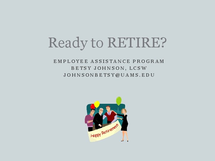 Ready to RETIRE EMPLOYEE ASSISTANCE PROGRAM BETSY JOHNSON