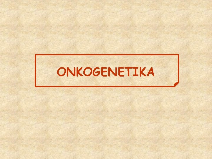 ONKOGENETIKA MONOKLONSKO POREKLO TUMORA PROTOONKOGENI TUMORSUPRESORSKI ...