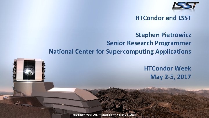 HTCondor and LSST Stephen Pietrowicz Senior Research Programmer
